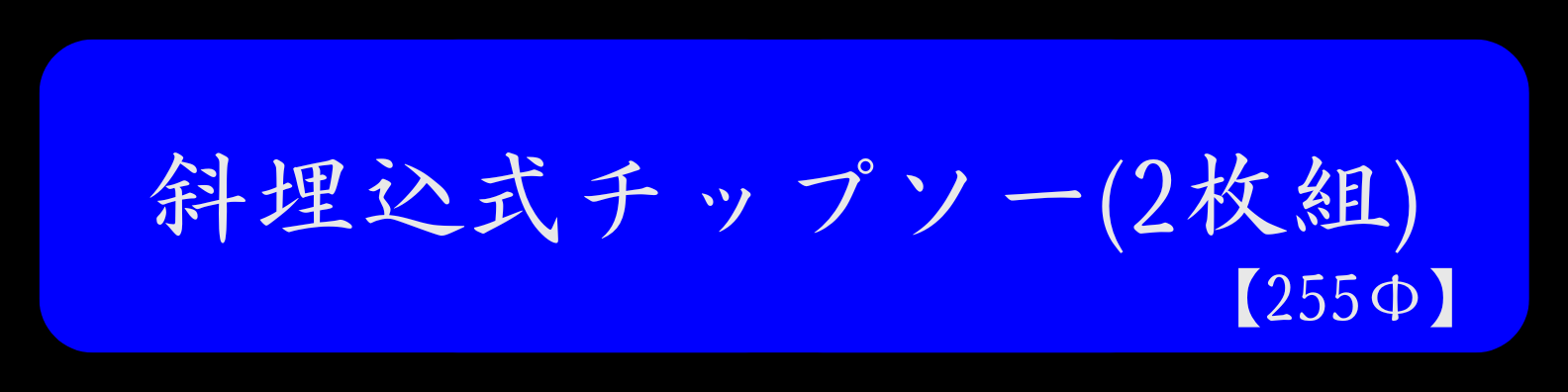 斜埋込式チップソー(2枚組)「210429」